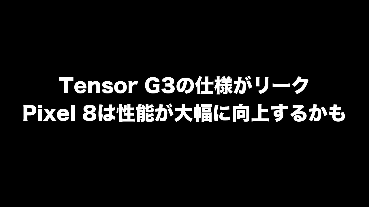 Pixel 8は性能が大幅に向上するかも。Google Tensor G3の仕様がリーク - ガルマックス
